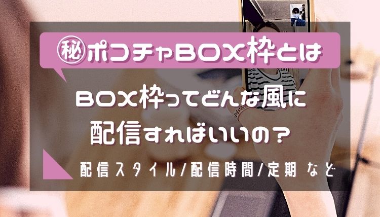 【Pococha（ポコチャ）】BOX枠の運営方法のすべて！これであなたも配信者！ | こんぺいとうブログ